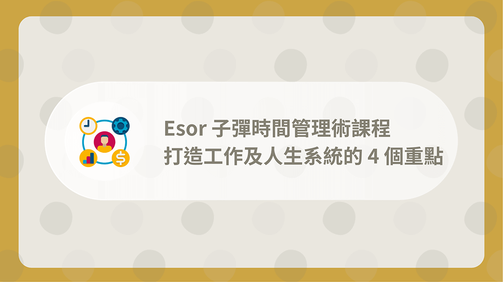 Esor子彈時間管理術課程：打造工作及人生系統的4個重點
